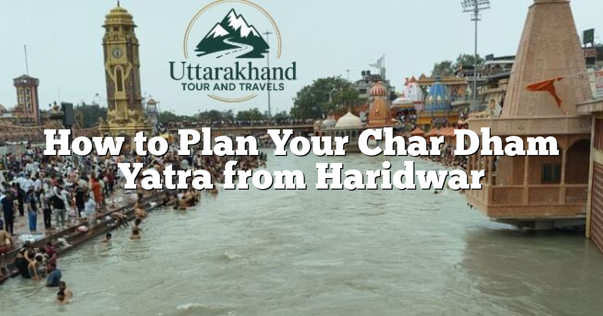 How to Plan Your Char Dham Yatra from Haridwar | Uttarakhand Tour and ...