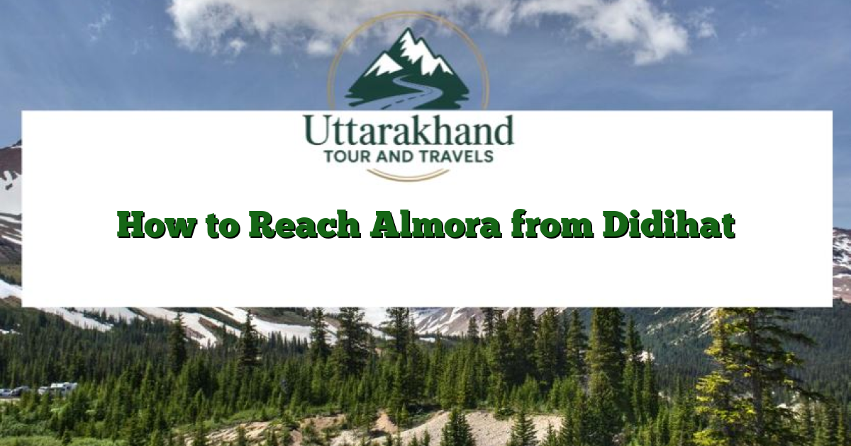 How to Reach Almora from Didihat | Uttarakhand Tour and Travels