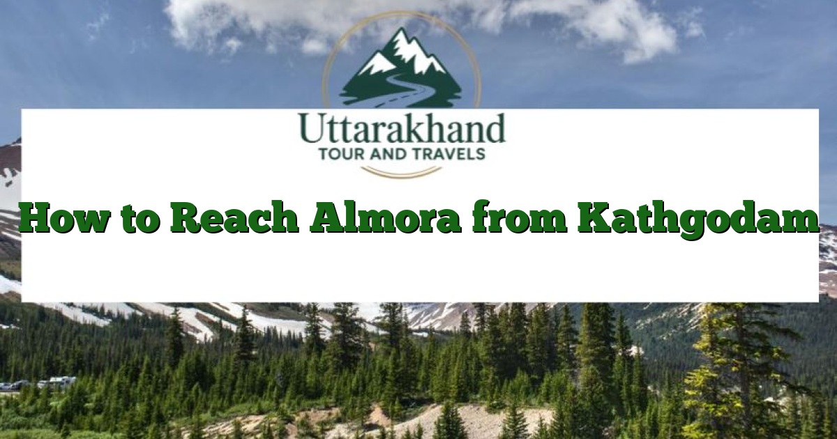 How to Reach Almora from Kathgodam | Uttarakhand Tour and Travels