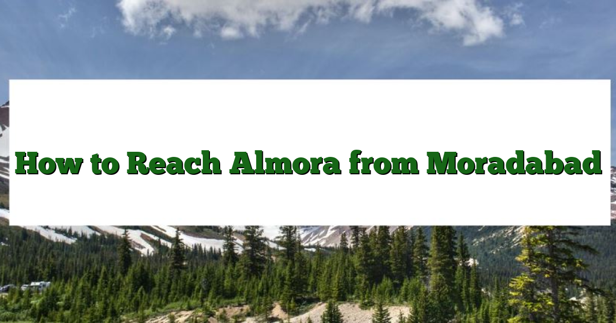 How to Reach Almora from Moradabad | Uttarakhand Tour and Travels