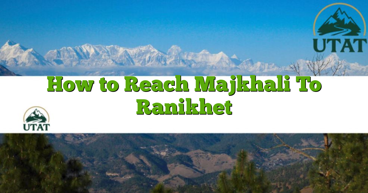 How to Reach Majkhali To Ranikhet | Uttarakhand Tour and Travels
