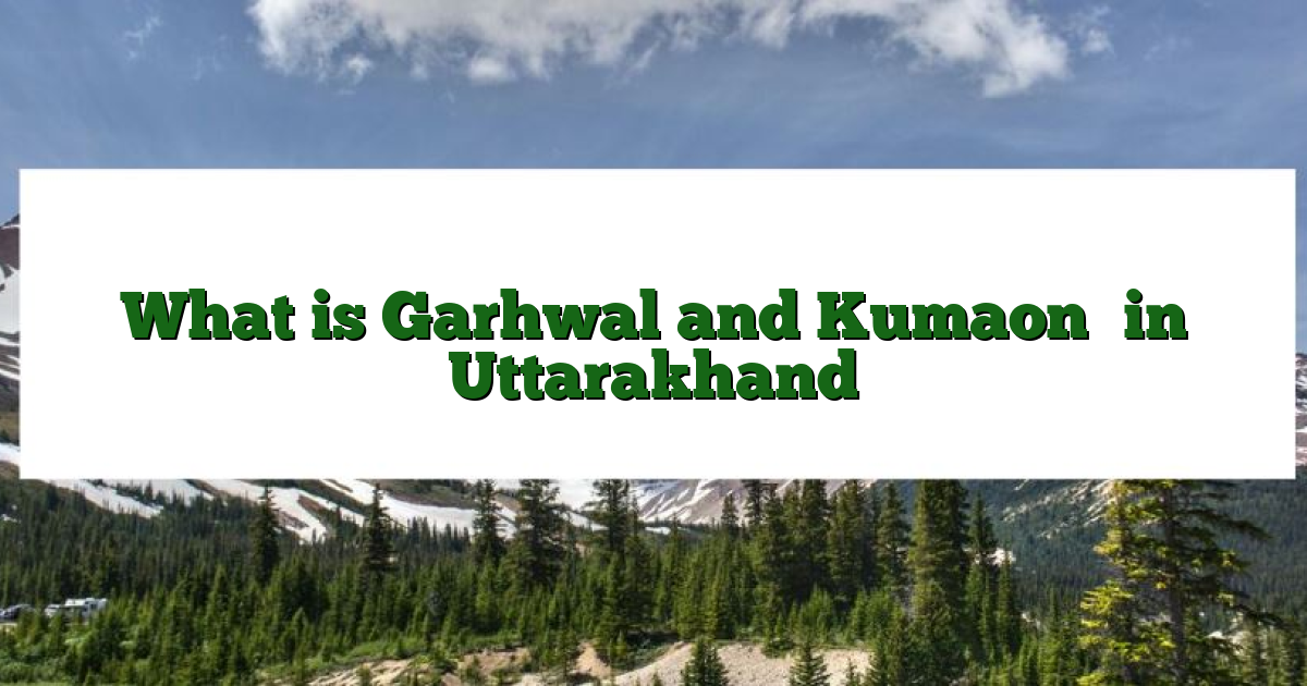 What is Garhwal and Kumaon in Uttarakhand | Uttarakhand Tour and Travels